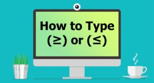 How to Type Greater Than or Equal To (≥) and Less Than or Equal To (≤)